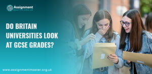 Do Britain Universities Look At GCSE Grades? - Blogs - Assignment Master UK